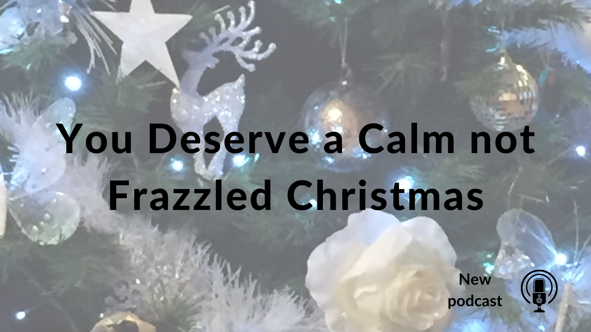 Podcast #1: You deserve a calm not frazzled Christmas